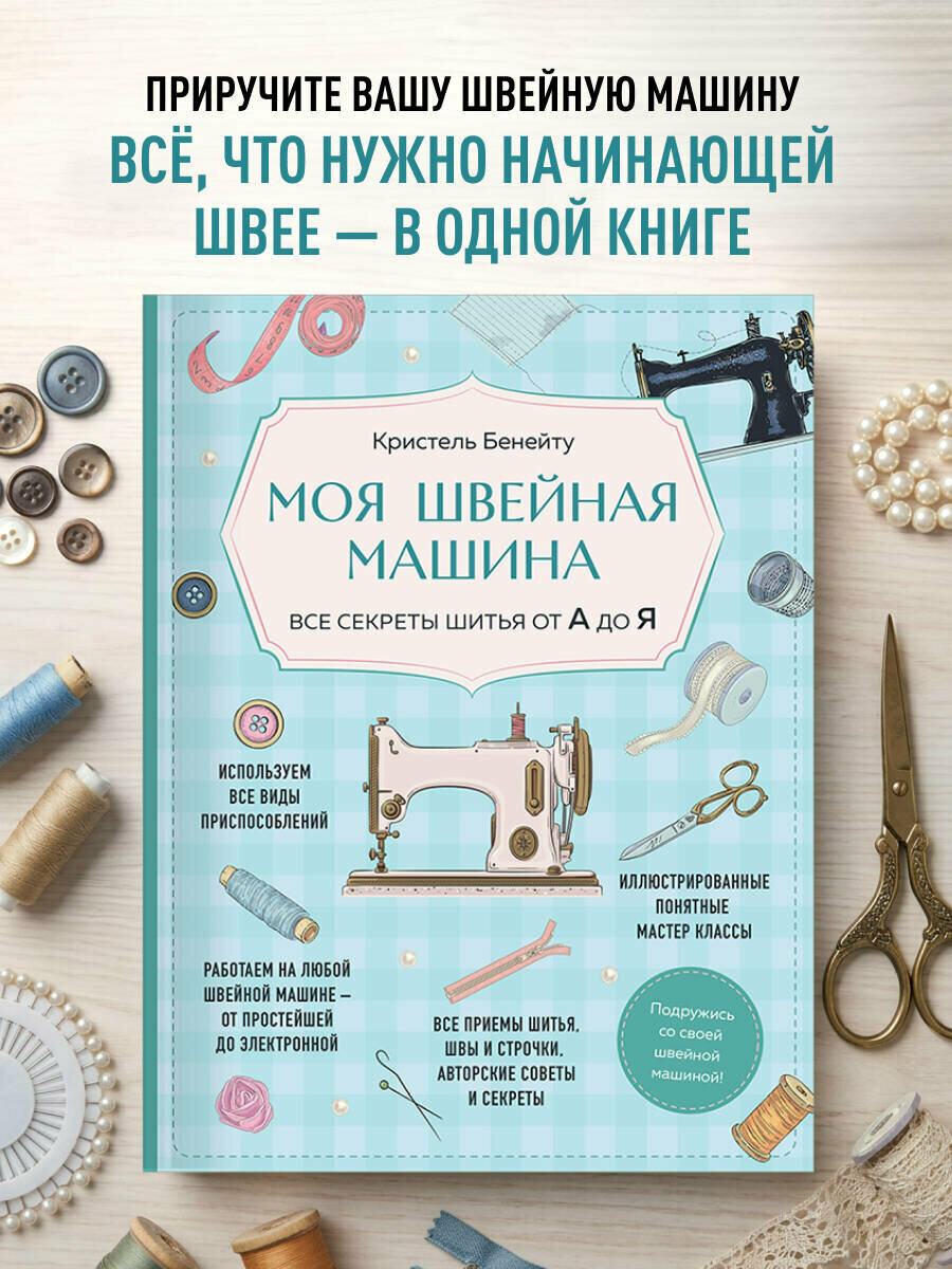 Бенейту К. Моя швейная машина. Все секреты шитья от А до Я