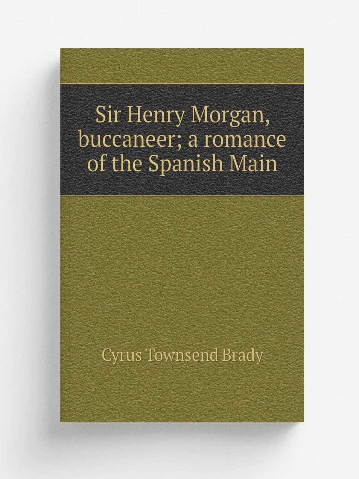 Sir Henry Morgan, buccaneer; a romance of the Spanish Main | Cyrus Townsend Brady | Репринт