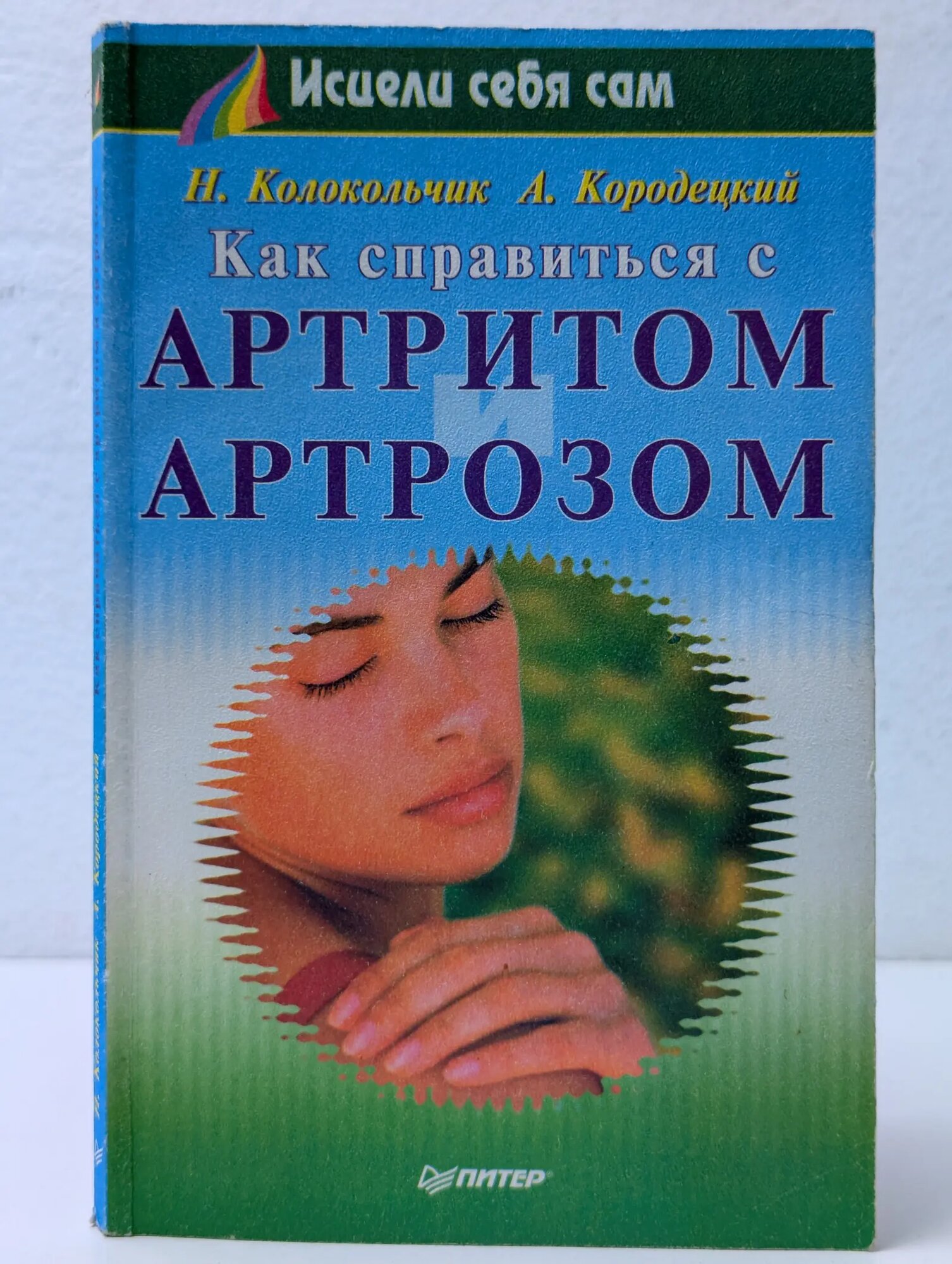 Исцели себя сам. Как справиться с артритом и артрозом Колокольчик Нонна, Кородецкий Александр Владимирович 1999