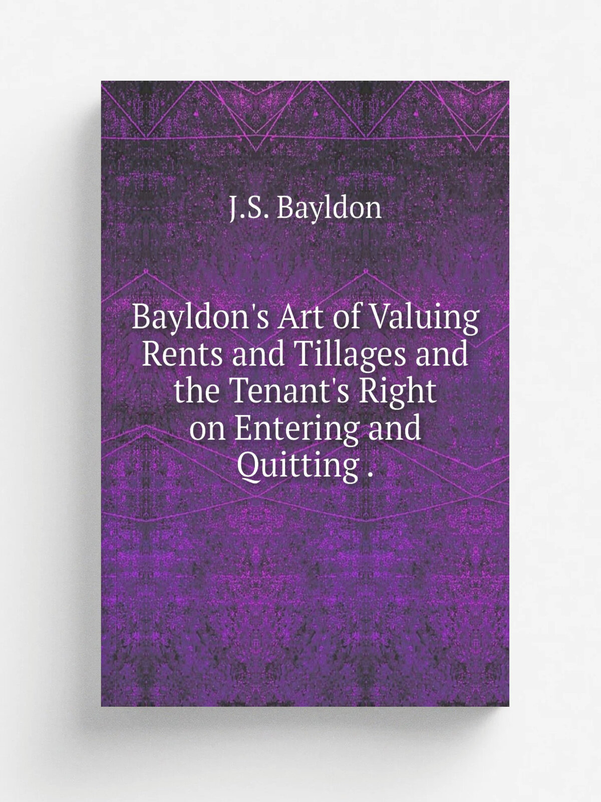 Bayldon's Art of Valuing Rents and Tillages and the Tenant's Right on Entering and Quitting . | J.S. Bayldon | 1840 | Printed for Longman , Orme, Bro…