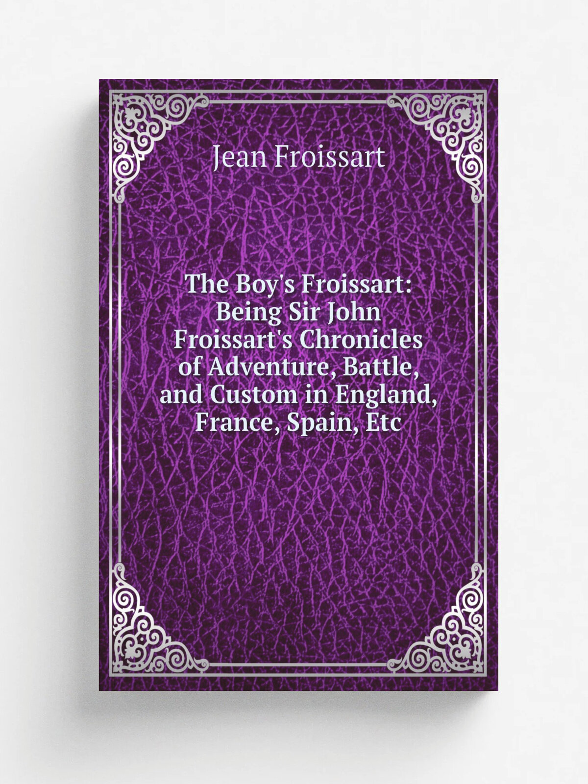 The Boy's Froissart: Being Sir John Froissart's Chronicles of Adventure, Battle, and Custom in England, France, Spain, Etc | Froissart Jean | Репринт