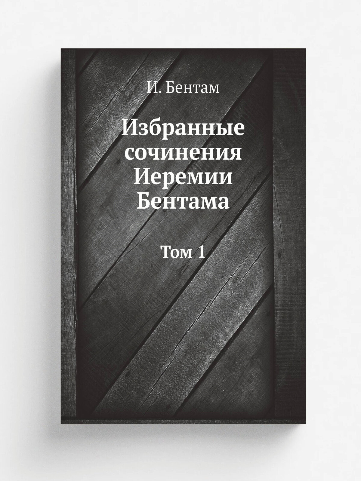 Избранные сочинения Иеремии Бентама. Том 1 | И. Бентам | 1867 | Репринт