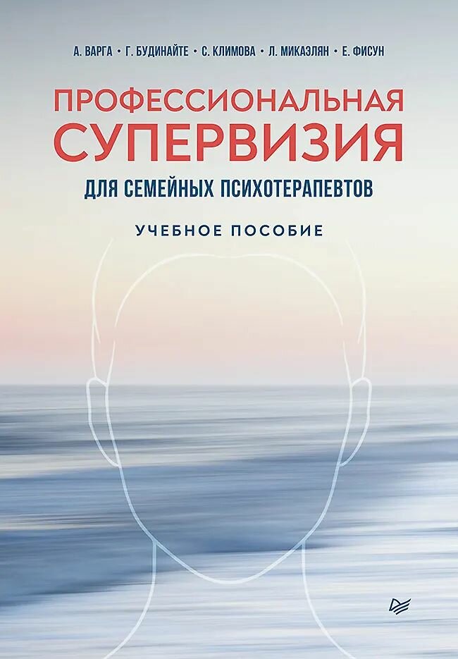 Психотерапия Питер Профессиональная супервизия для семейных психотерапевтов. Варга А, Будинайте г, Климова С, Микаэлян Л, Фисун Е, 2022 г, 16+, 978-5-4461-1473-3