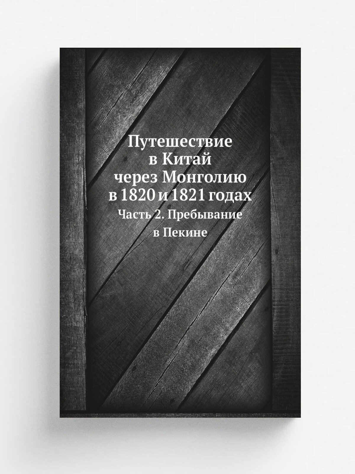 Путешествие в Китай через Монголию в 1820 и 1821 годах. Часть 2. Пребывание в Пекине