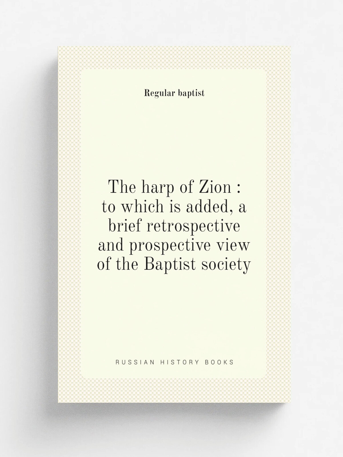 The harp of Zion : to which is added, a brief retrospective and prospective view of the Baptist society