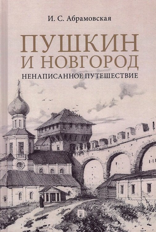Пушкин и Новгород. Ненаписанное путешествие / Абрамовская И. С.