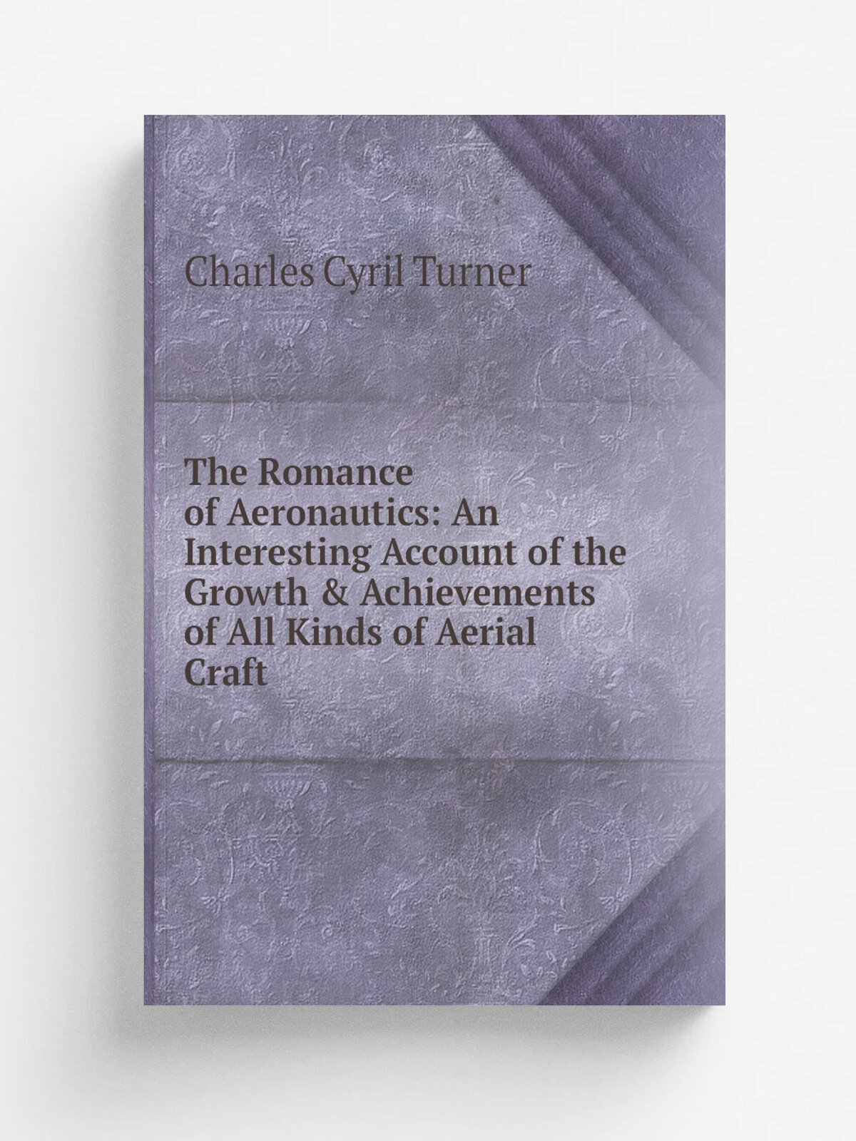 The Romance of Aeronautics: An Interesting Account of the Growth & Achievements of All Kinds of Aerial Craft