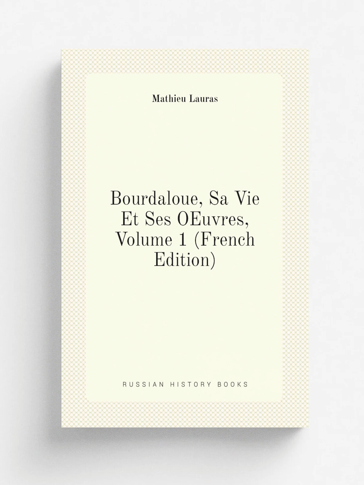 Bourdaloue, Sa Vie Et Ses OEuvres, Volume 1 (French Edition) | Mathieu Lauras | Репринт