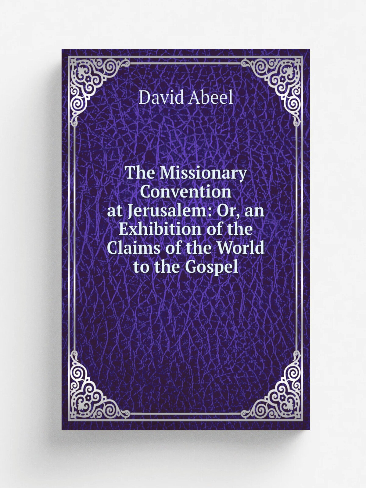 The Missionary Convention at Jerusalem: Or, an Exhibition of the Claims of the World to the Gospel