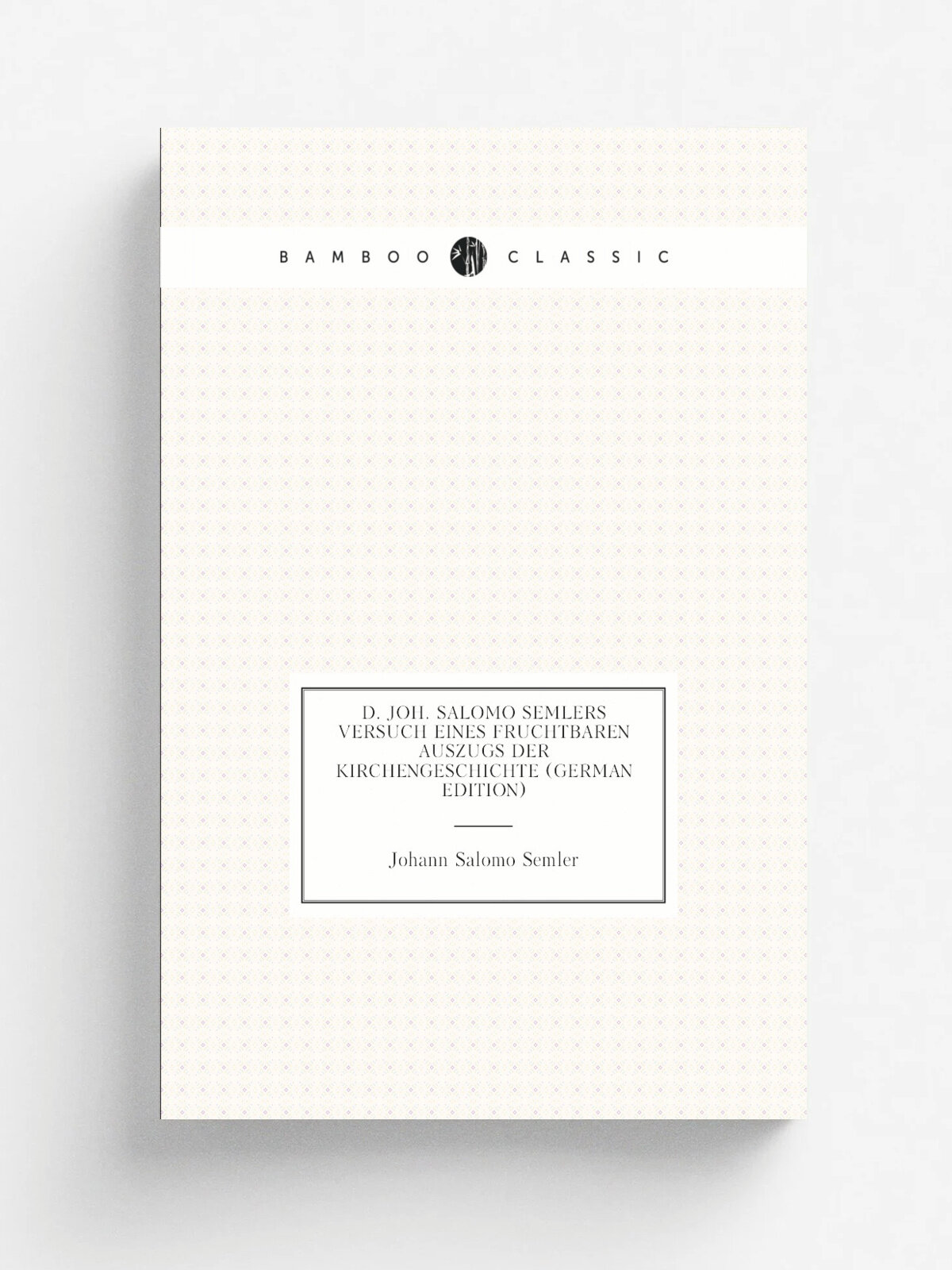 D. Joh. Salomo Semlers Versuch Eines Fruchtbaren Auszugs Der Kirchengeschichte (German Edition) | Johann Salomo Semler | Репринт