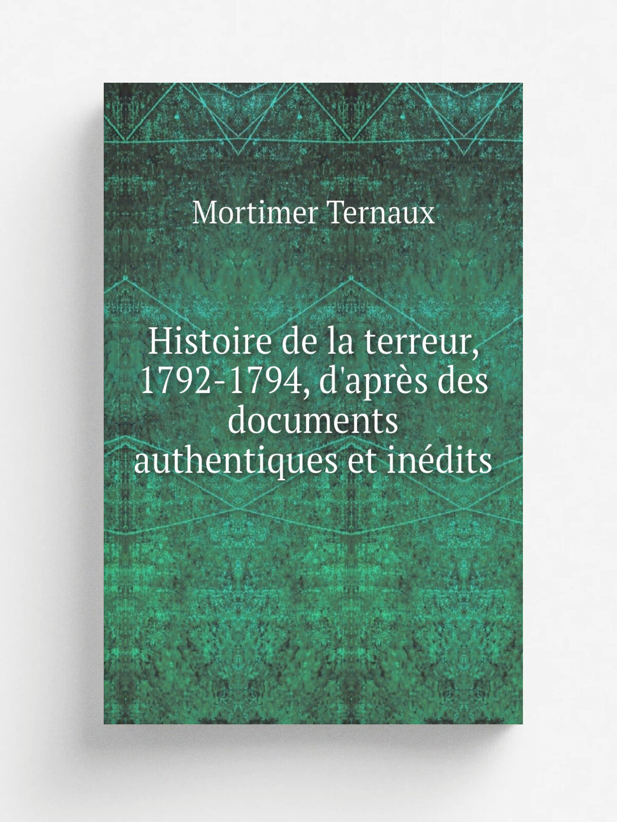 Histoire de la terreur, 1792-1794, d'apr. s des documents authentiques et in.dits | Mortimer Ternaux | 1868 | Paris : Michel-L. vy fr.res | Репринт