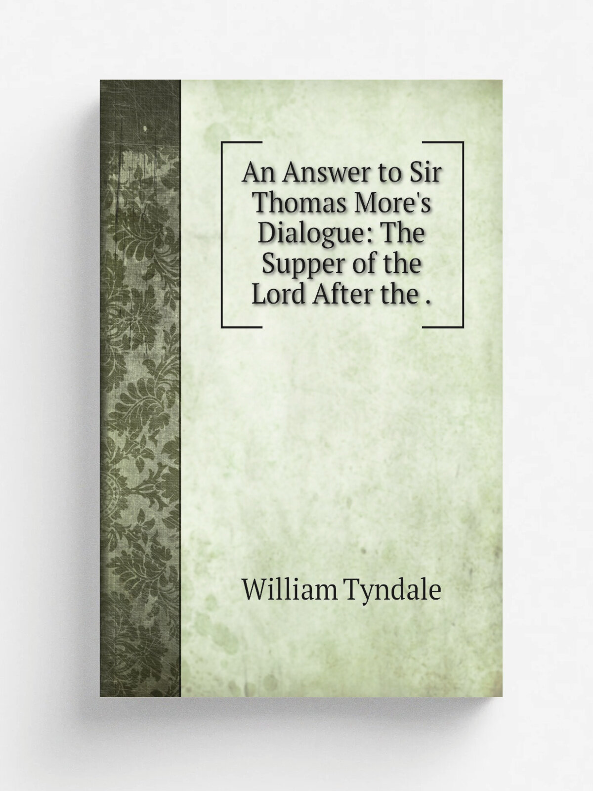 An Answer to Sir Thomas More's Dialogue: The Supper of the Lord After the . | William Tyndale | 1850 | University Press | Репринт