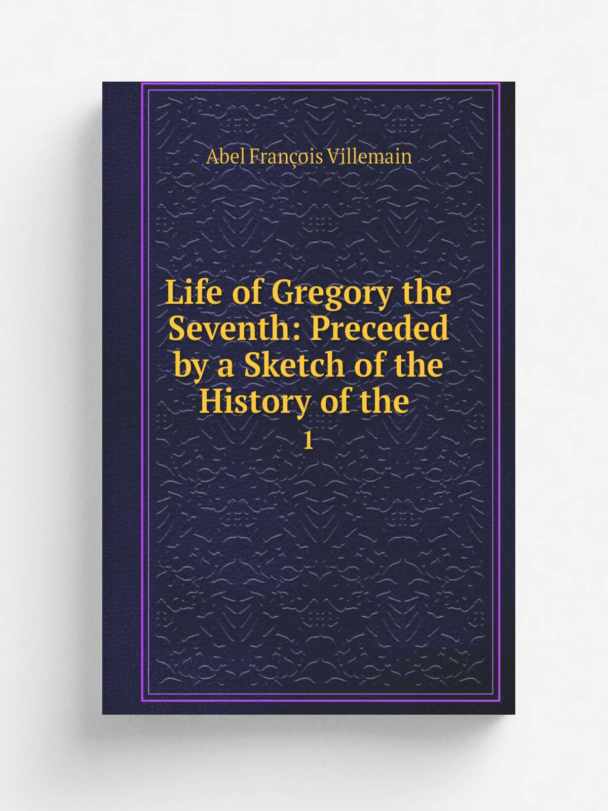Life of Gregory the Seventh: Preceded by a Sketch of the History of the . 1 | Abel Fran.ois Villemain | 1874 | R. Bentley | Репринт