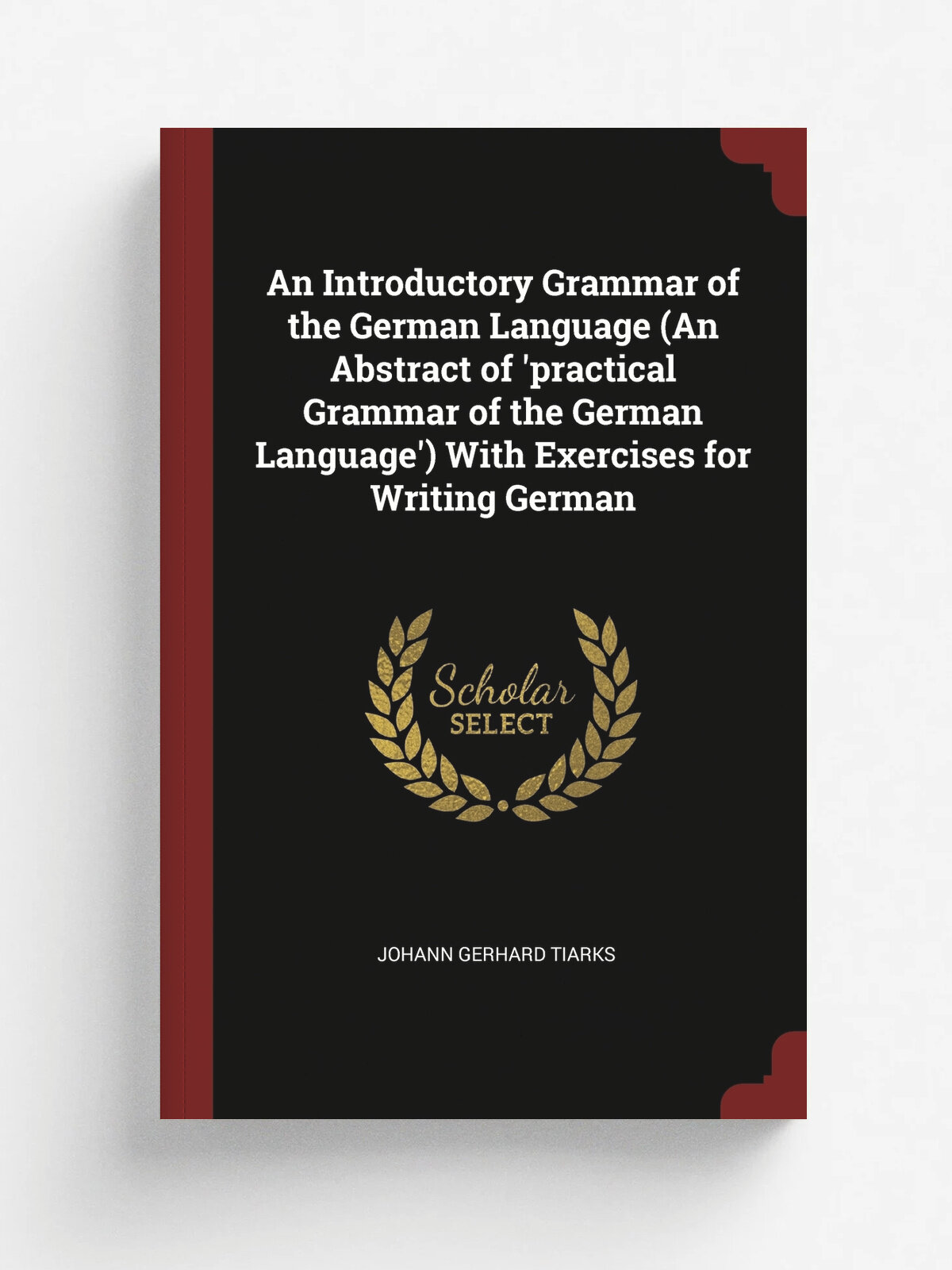 An Introductory Grammar of the German Language (An Abstract of 'practical Grammar of the German Language') With Exercises for Writing German