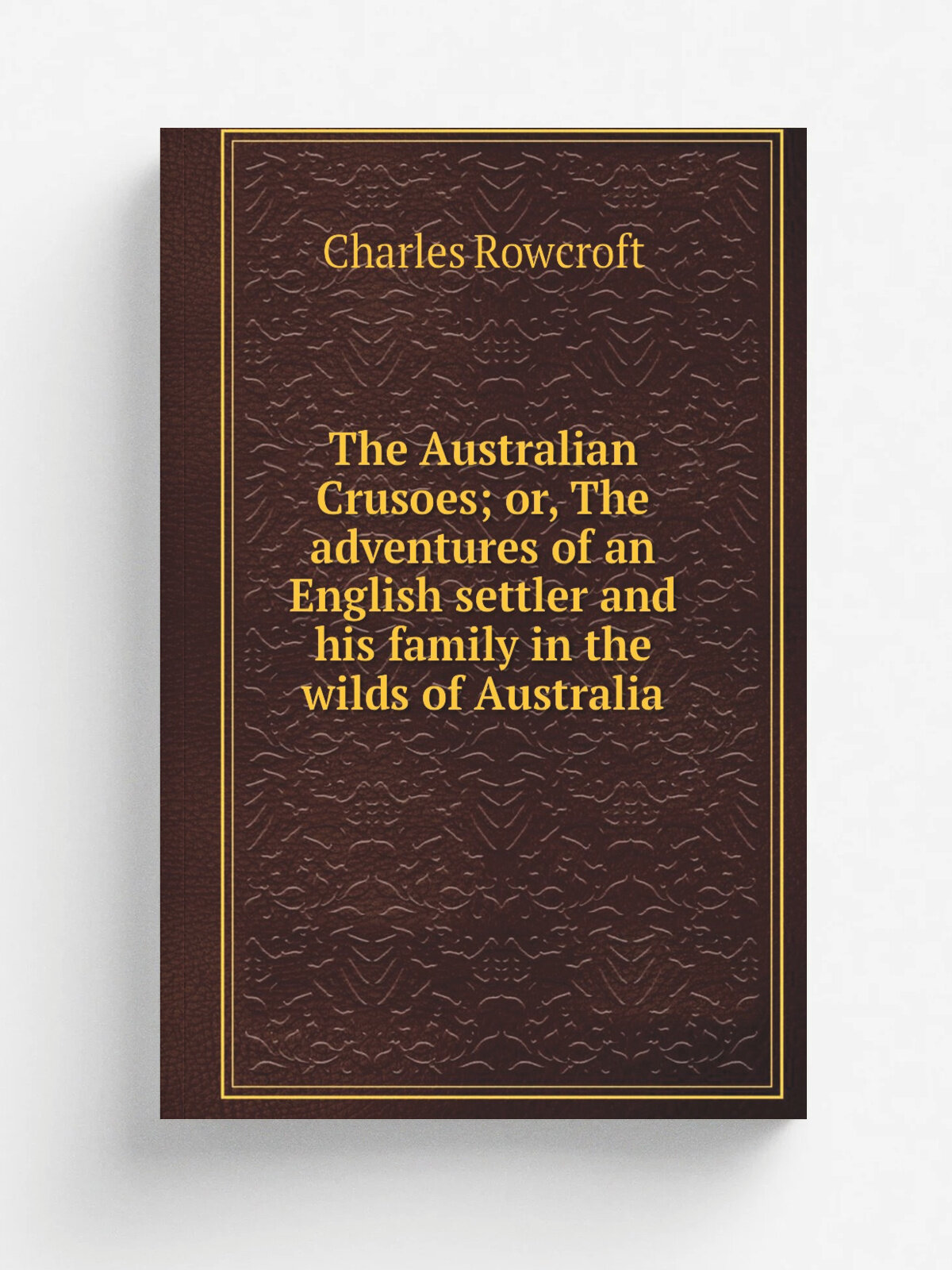 The Australian Crusoes; or, The adventures of an English settler and his family in the wilds of Australia