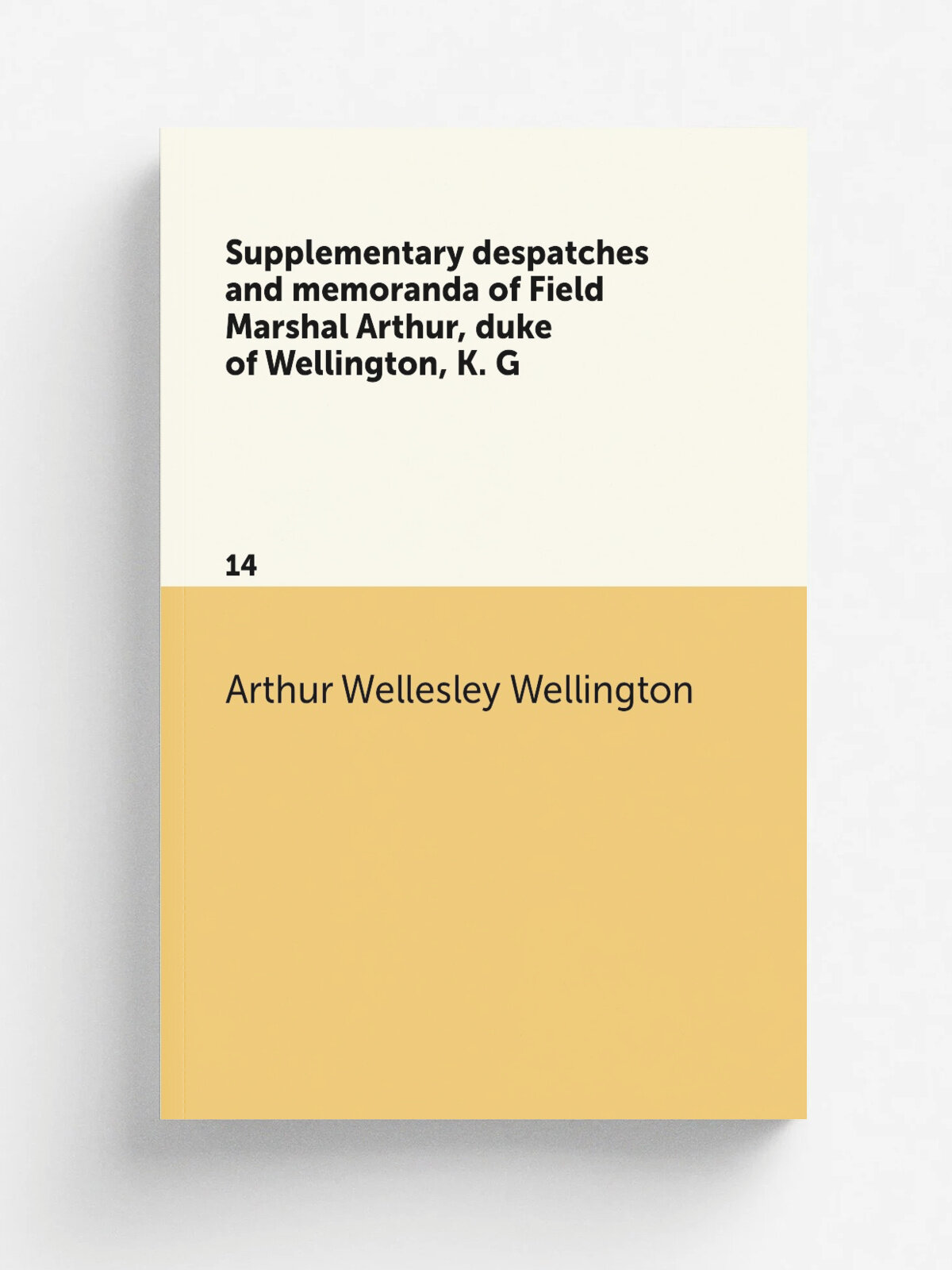 Supplementary despatches and memoranda of Field Marshal Arthur, duke of Wellington, K. G. 14 | Arthur Wellesley Wellington | 1858 | London, J. Murray…