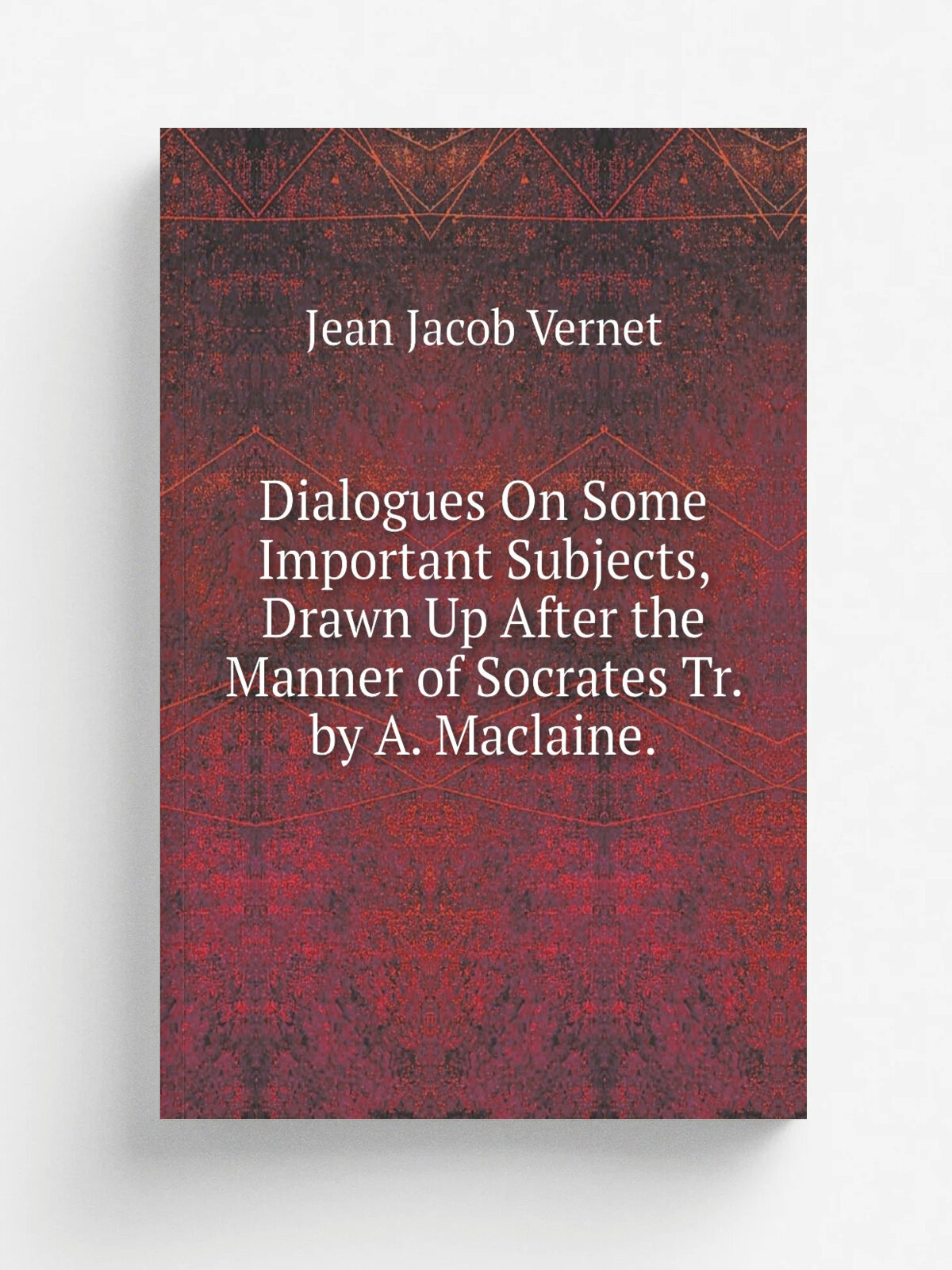 Dialogues On Some Important Subjects, Drawn Up After the Manner of Socrates Tr. by A. Maclaine.