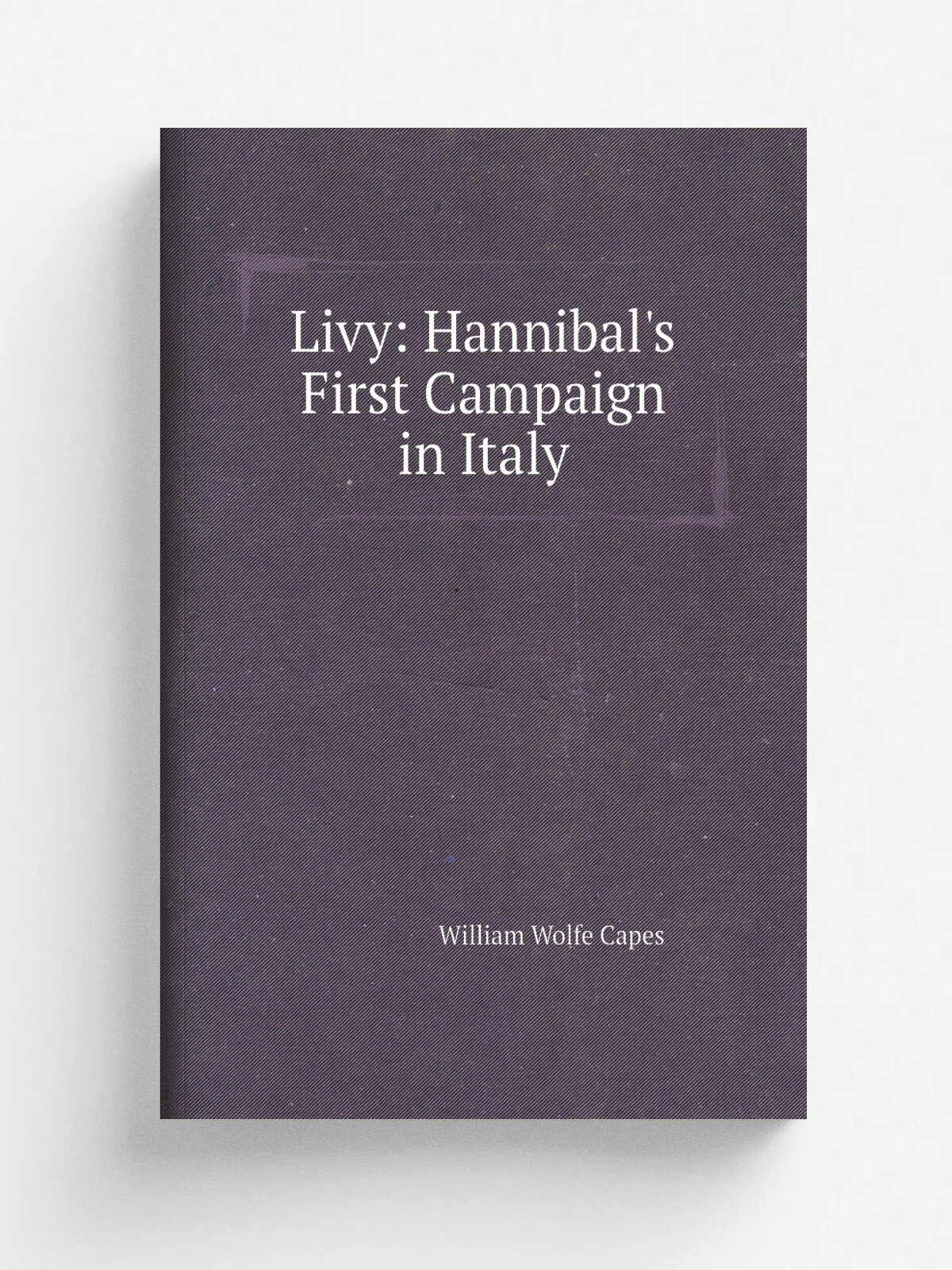 Livy: Hannibal's First Campaign in Italy | William Wolfe Capes | 1879 | Репринт