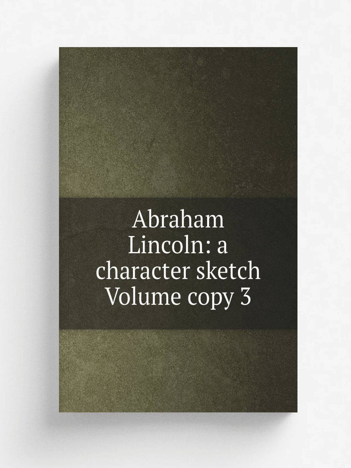 Abraham Lincoln: a character sketch Volume copy 3