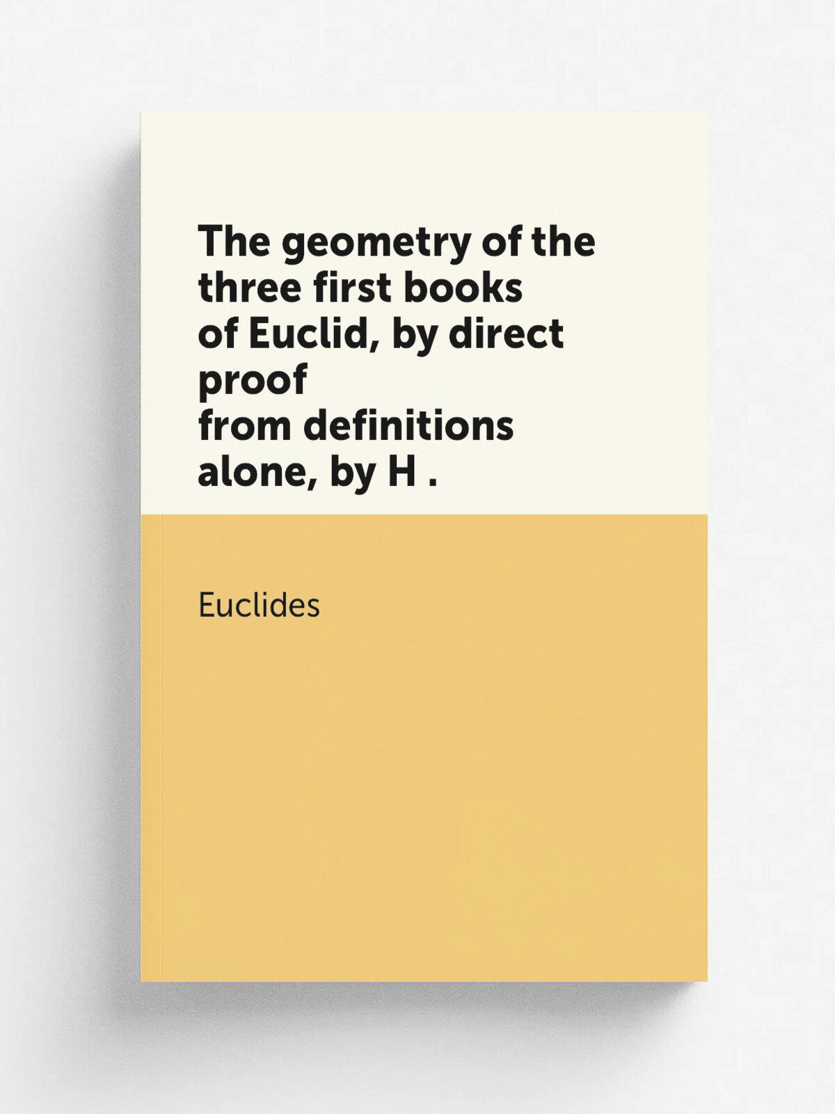 The geometry of the three first books of Euclid, by direct proof from definitions alone, by H . | Euclides | 1856 | Репринт