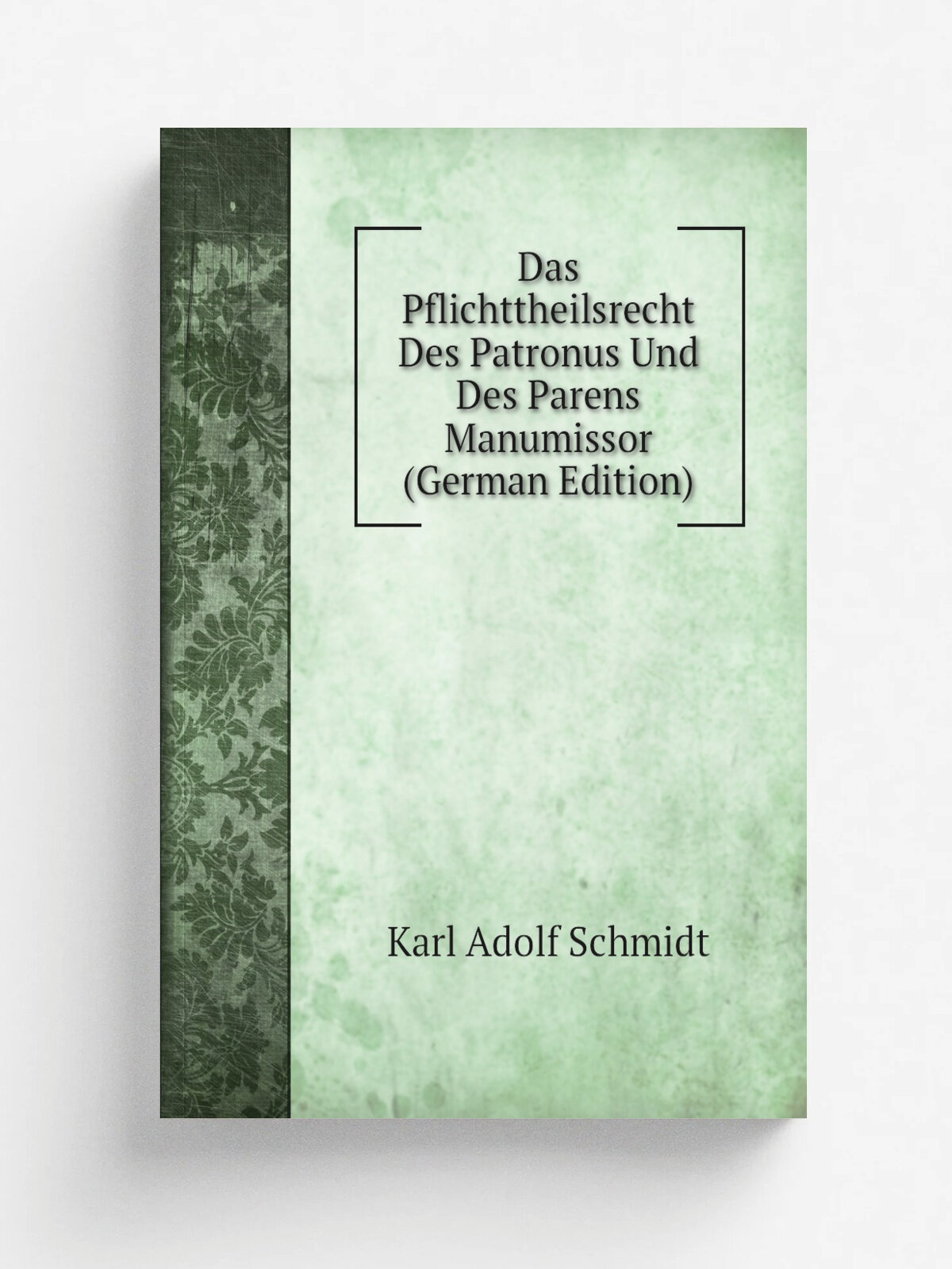 Das Pflichttheilsrecht Des Patronus Und Des Parens Manumissor (German Edition) | Karl Adolf Schmidt | Репринт