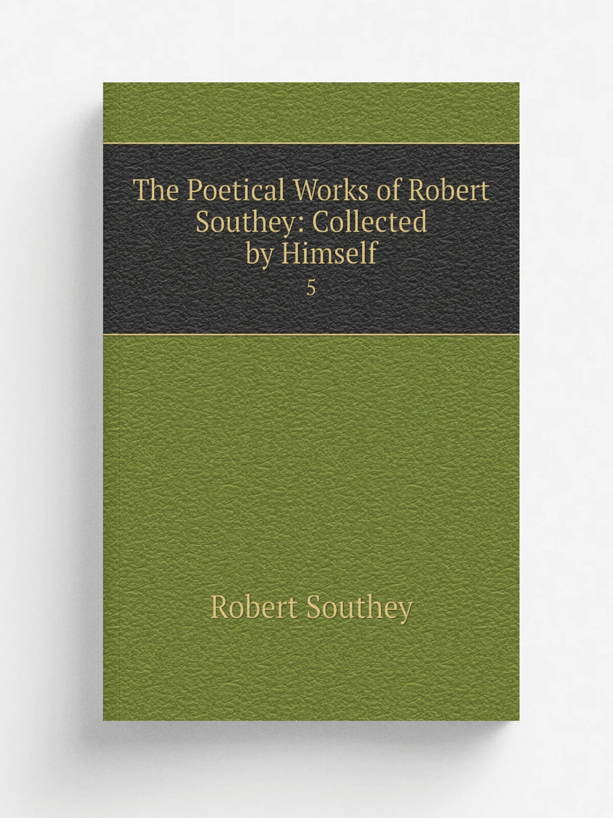 The Poetical Works of Robert Southey: Collected by Himself. 5 | Robert Southey | 1838 | Longman, Orme, Brown , Green, & Longmans | Репринт
