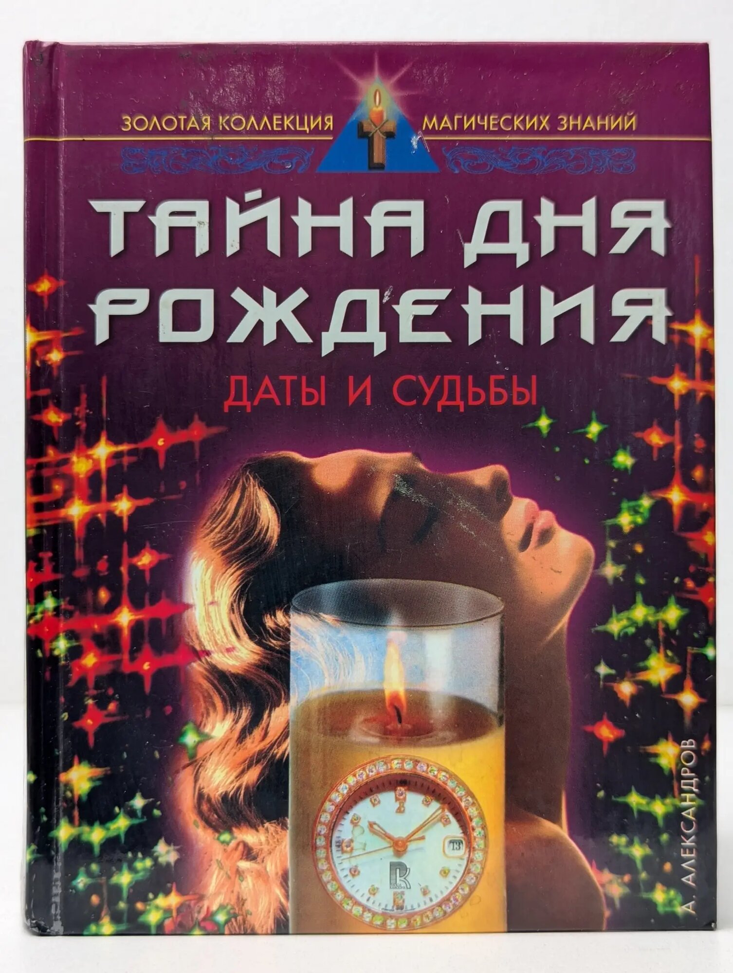 Золотая коллекция магических знаний. Тайна дня рождения. Даты и судьбы Александров Александр Федорович 2001
