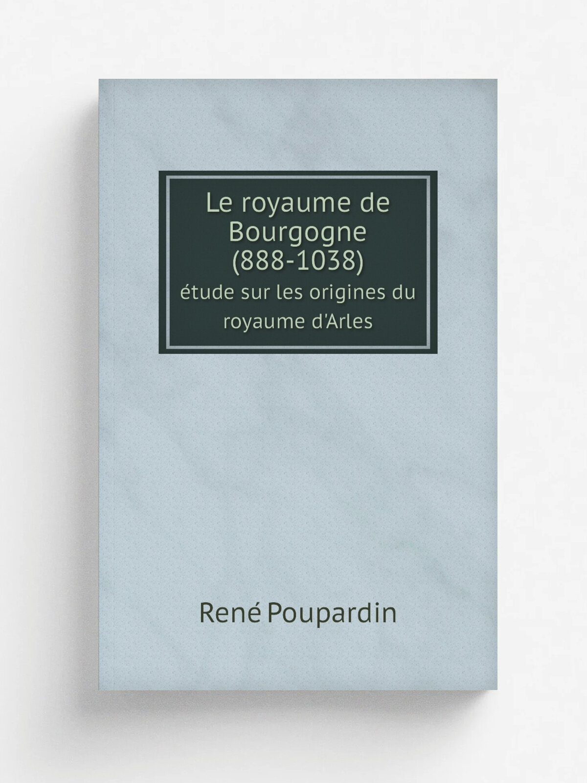 Le royaume de Bourgogne (888-1038). e.tude sur les origines du royaume d'Arles