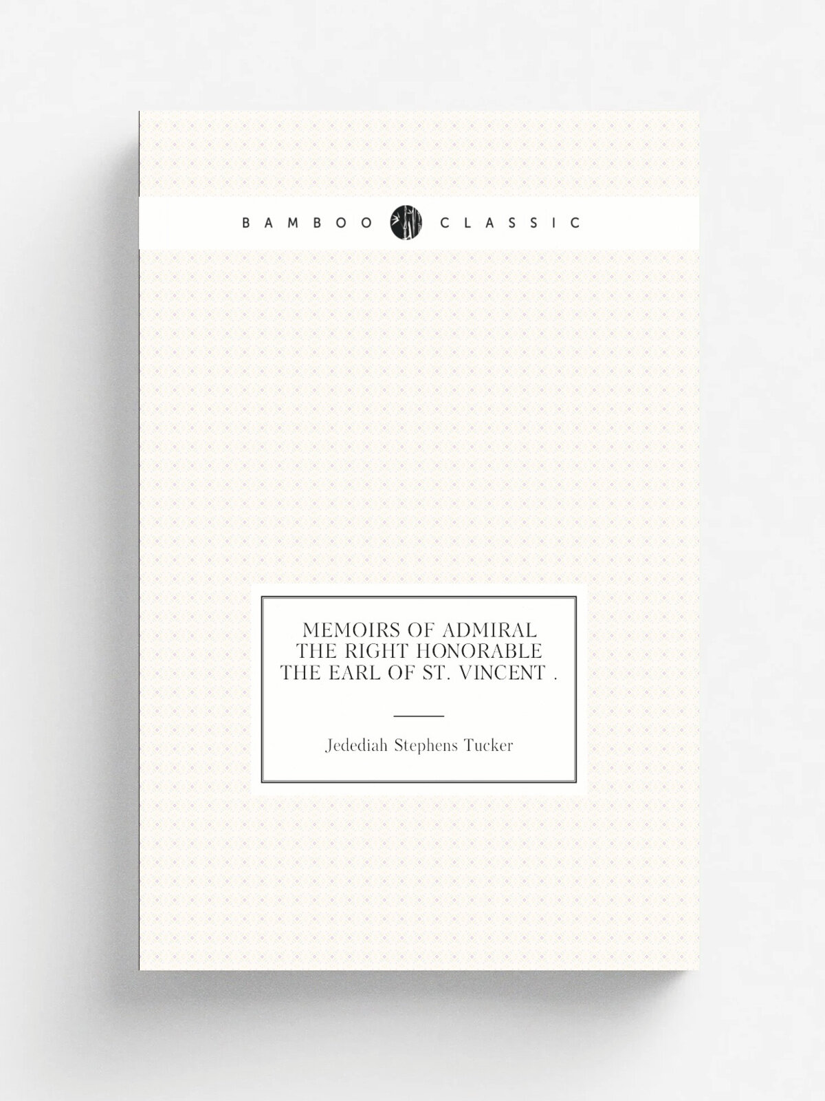 Memoirs of Admiral the Right HonOrablE the Earl of St. Vincent .