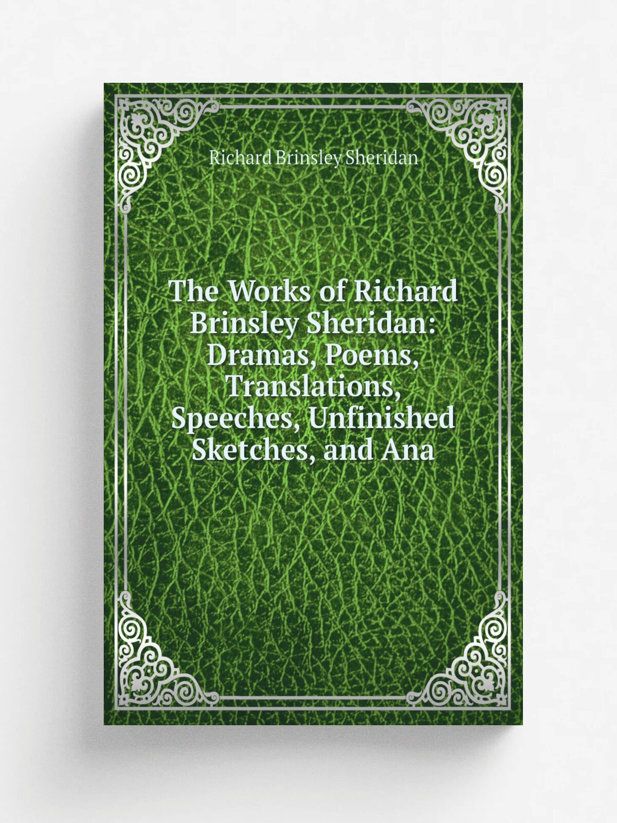The Works of Richard Brinsley Sheridan: Dramas, Poems, Translations, Speeches, Unfinished Sketches, and Ana