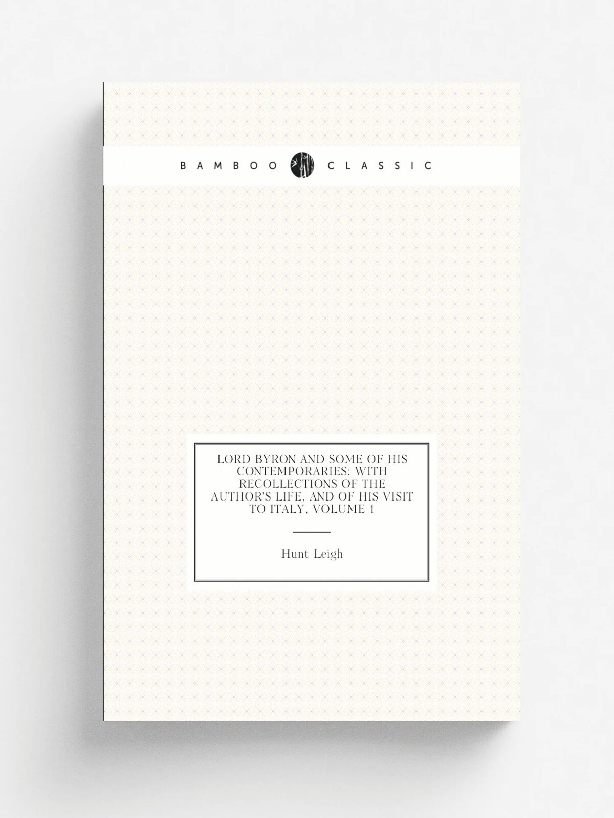 Lord Byron and Some of His Contemporaries: With Recollections of the Author's Life, and of His Visit to Italy, Volume 1 | Hunt Leigh | Репринт