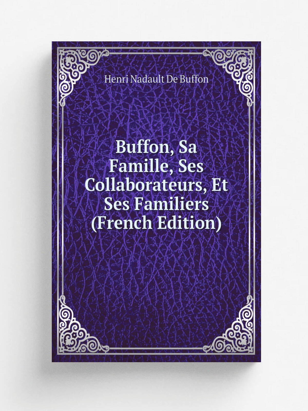 Buffon, Sa Famille, Ses Collaborateurs, Et Ses Familiers (French Edition) | Henri Nadault De Buffon | Репринт