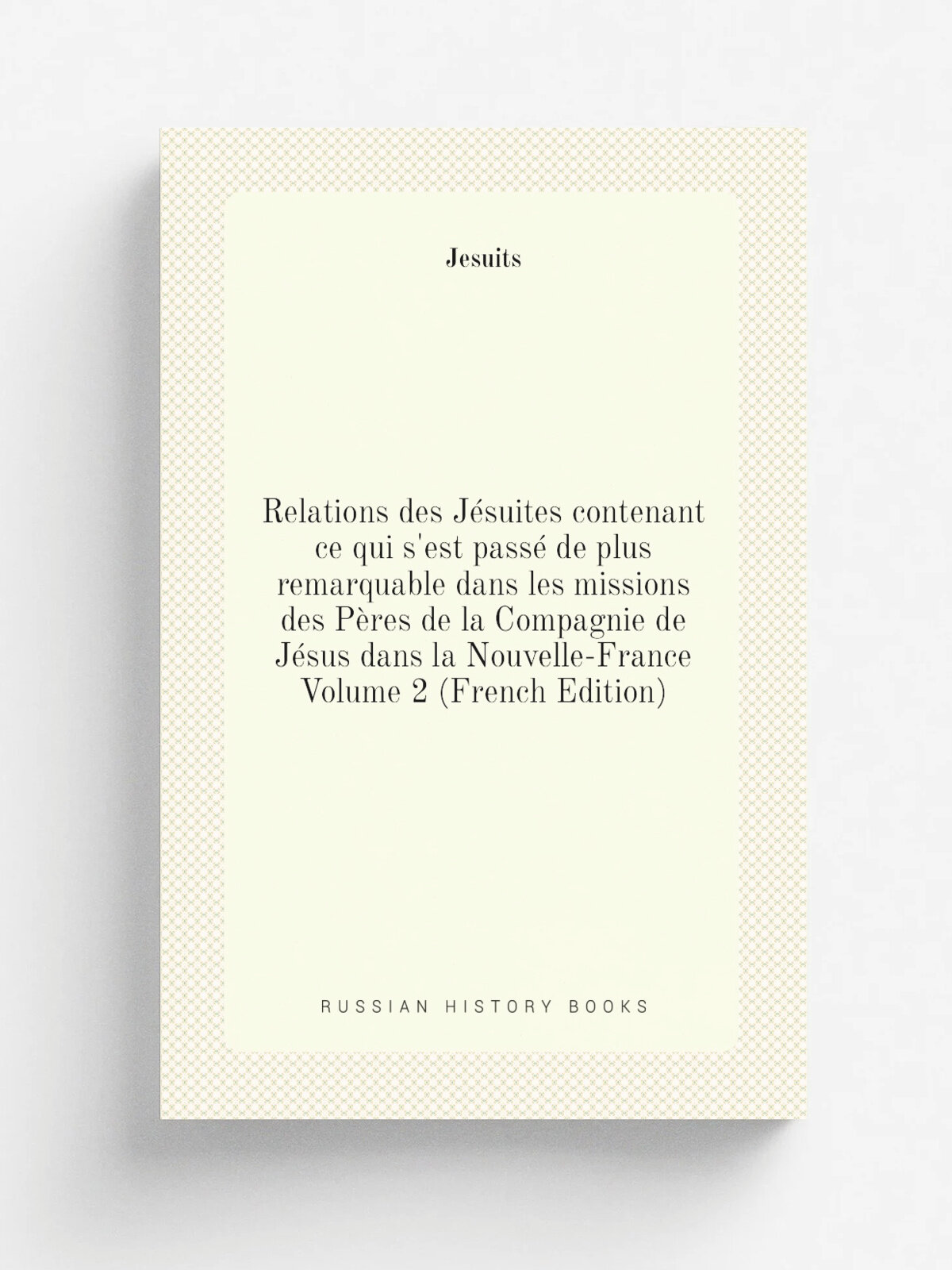 Relations des J.suites contenant ce qui s'est pass. de plus remarquable dans les missions des P.res de la Compagnie de J.sus dans la Nouvelle-France …