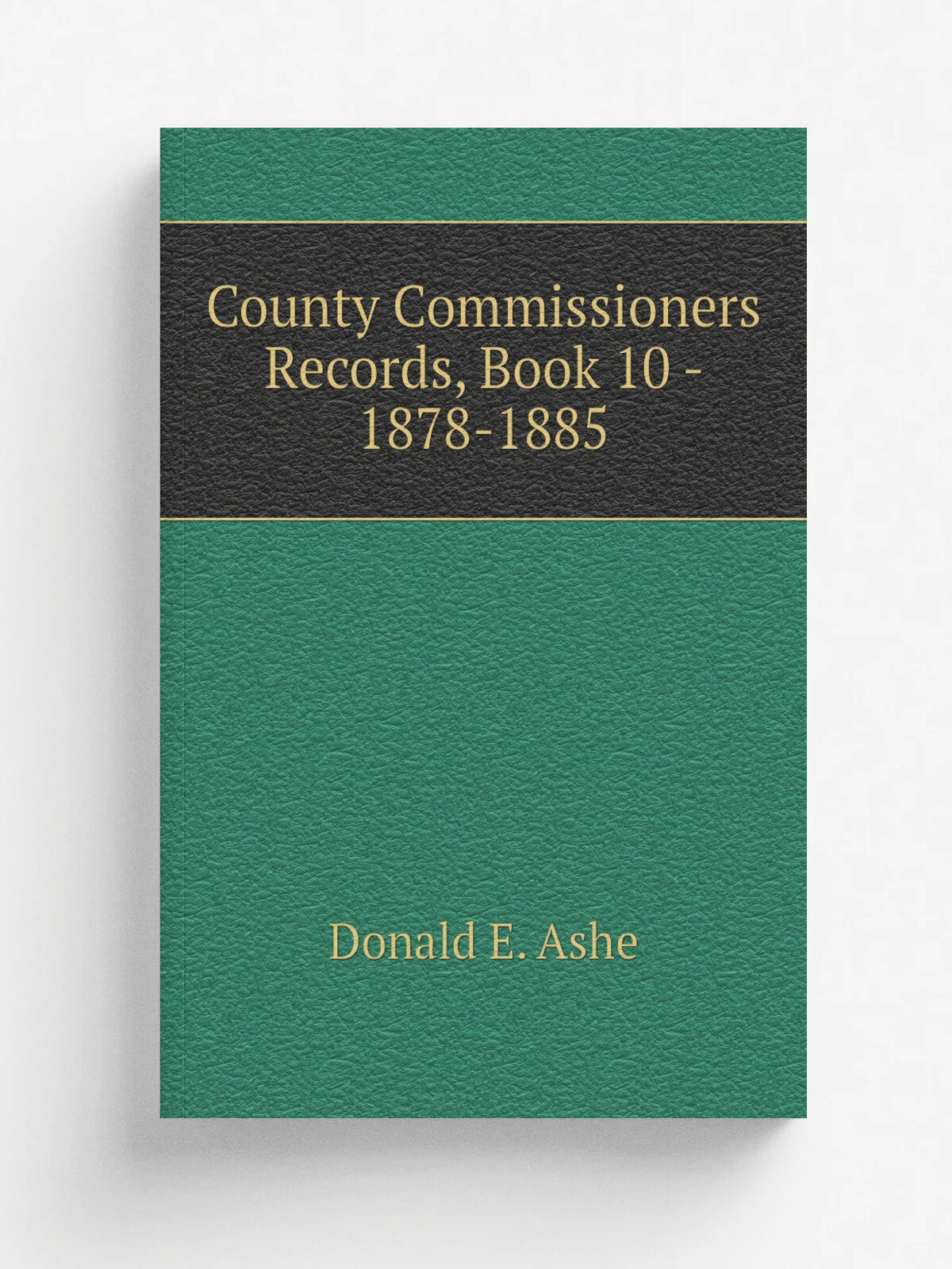 County Commissioners Records, Book 10 - 1878-1885 | Donald E. Ashe | Репринт