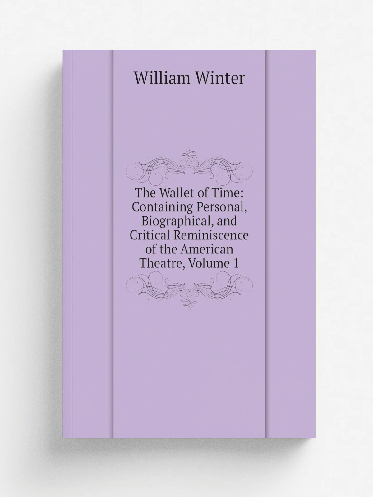 The Wallet of Time: Containing Personal, Biographical, and Critical Reminiscence of the American Theatre, Volume 1 | William Winter | Репринт