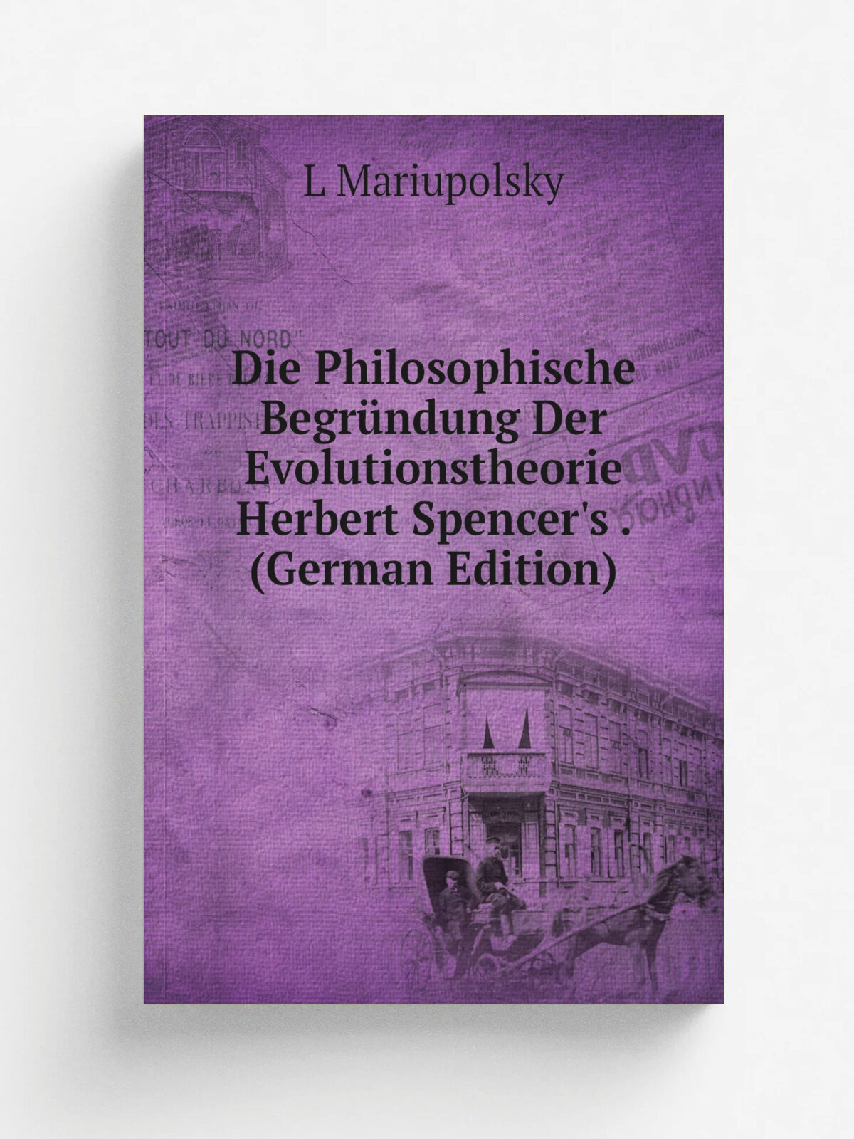 Die Philosophische Begr.ndung Der Evolutionstheorie Herbert Spencer's . (German Edition) | L Mariupolsky | Репринт