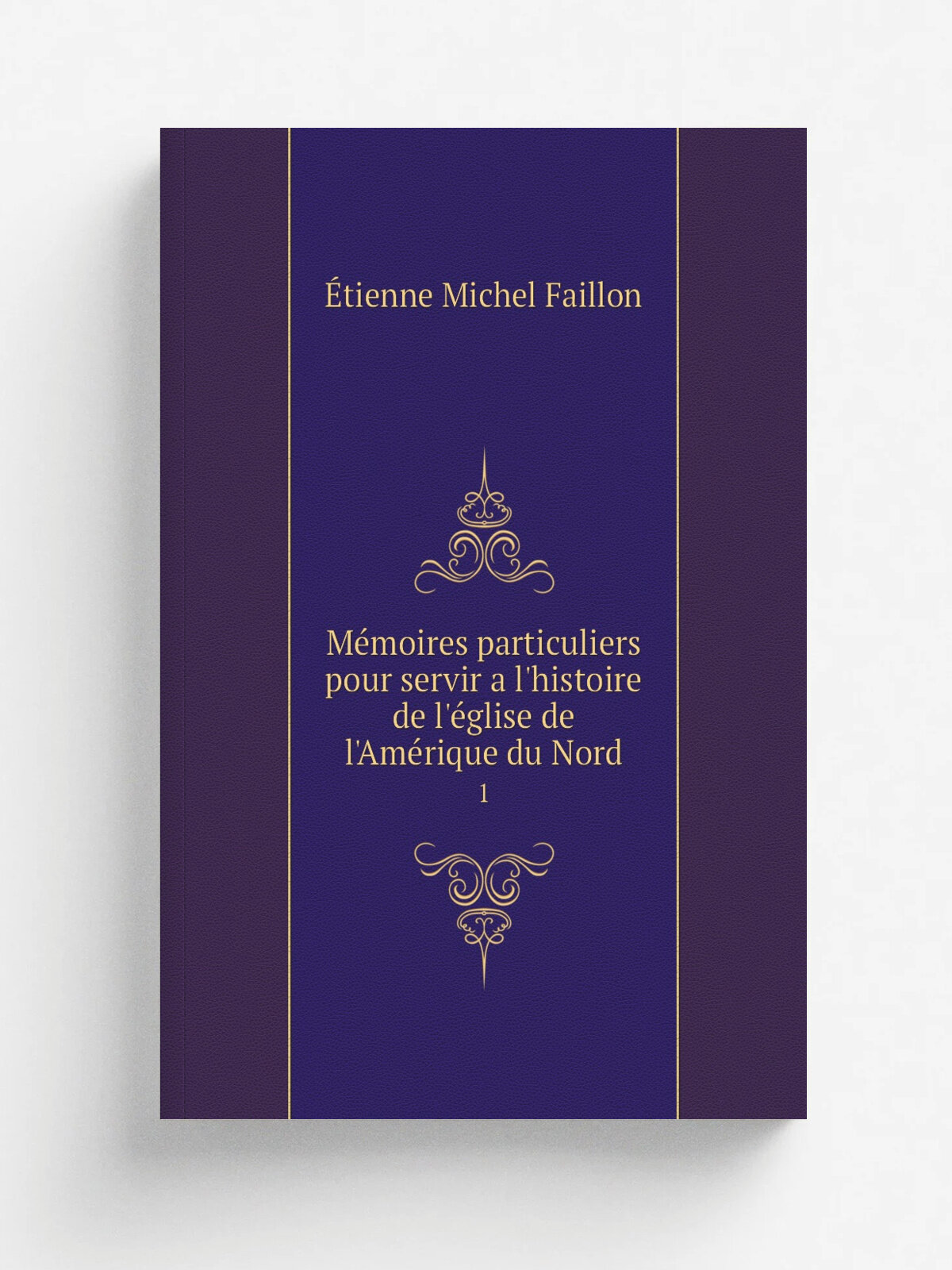 M.moires particuliers pour servir a l'histoire de l'. glise de l'Am. rique du Nord. 1 | . tienne Michel Faillon | 1853 | Poussielgue-Rusand | Репринт