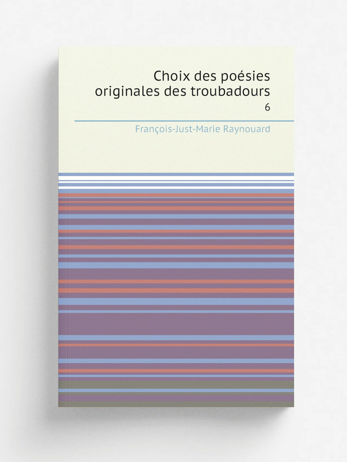 Choix des po.sies originales des troubadours. 6 | Fran. ois-Just-Marie Raynouard | 1816 | Paris : Impr. de F. Didot | Репринт