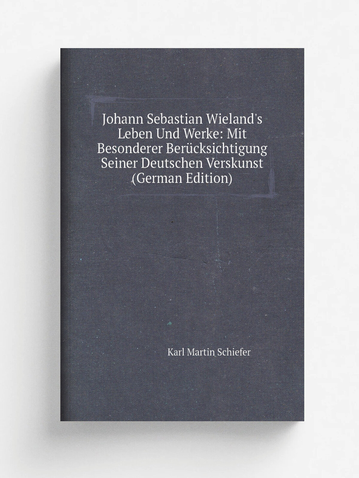Johann Sebastian Wieland's Leben Und Werke: Mit Besonderer Ber.cksichtigung Seiner Deutschen Verskunst (German Edition) | Karl Martin Schiefer | Репр…