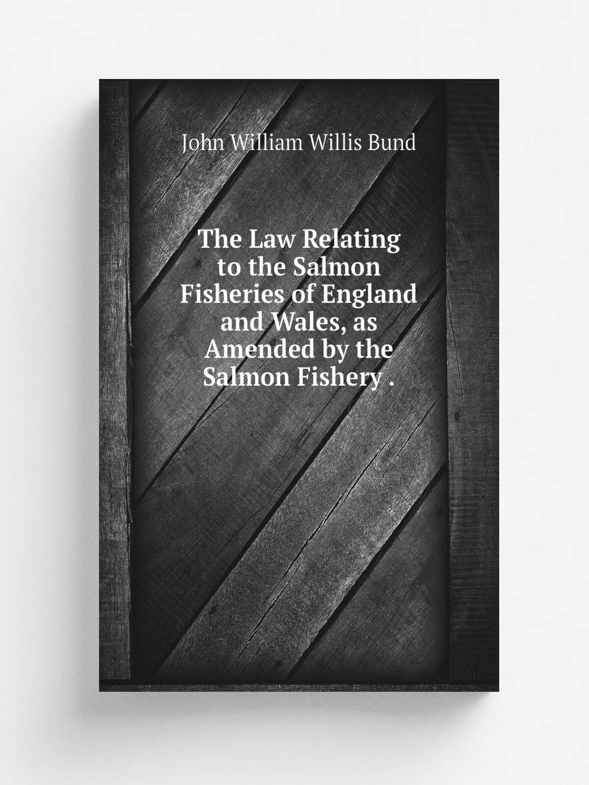The Law Relating to the Salmon Fisheries of England and Wales, as Amended by the Salmon Fishery . | John William Willis Bund | 1873 | Butterworths | …