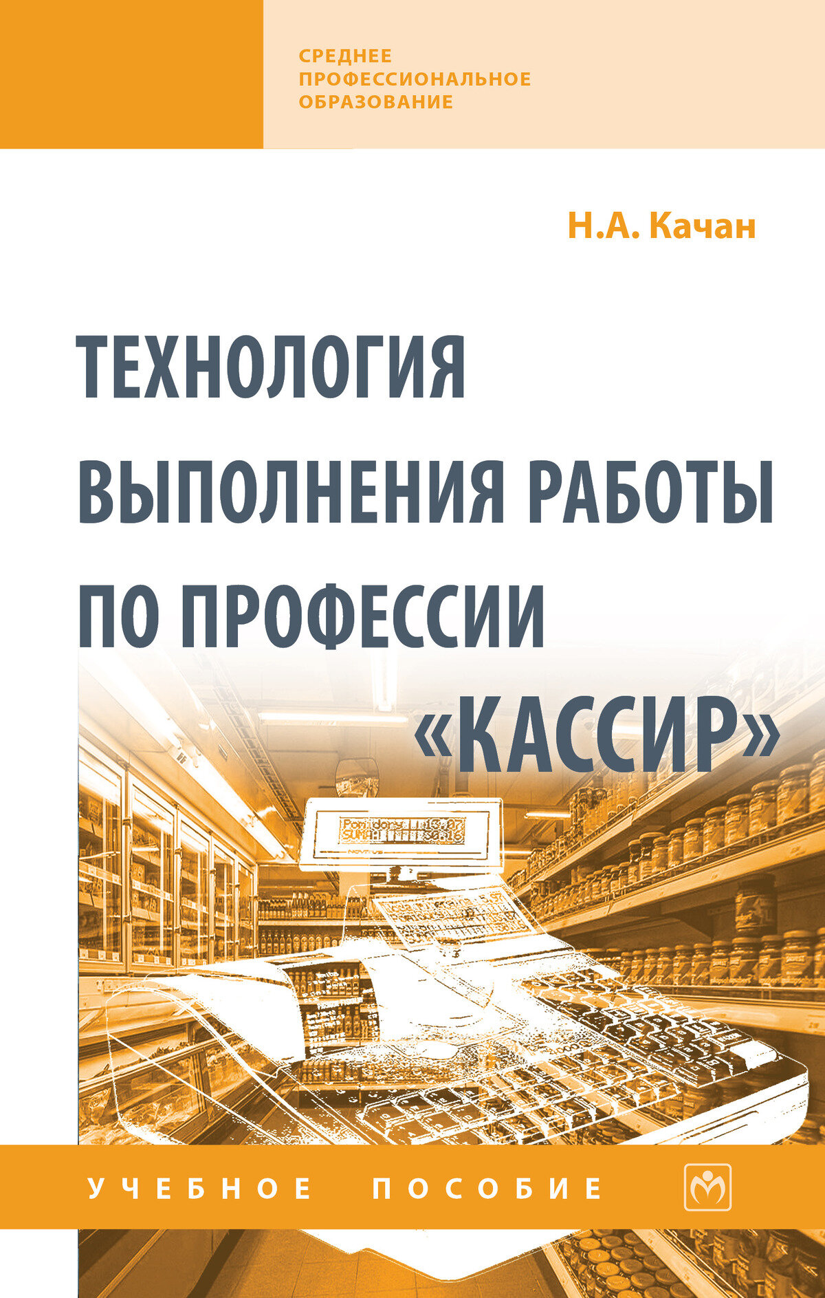 Технология выполнения работы по профессии «Кассир»: Учебное пособие. Качан Н. А, - 2-е изд, стереотип. СПО. 2027г, 307с.