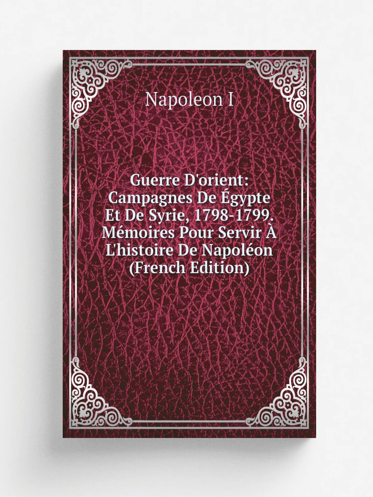 Guerre D'orient: Campagnes De . gypte Et De Syrie, 1798-1799. M.moires Pour Servir . L'histoire De Napol.on (French Edition) | Napoleon I | Репринт