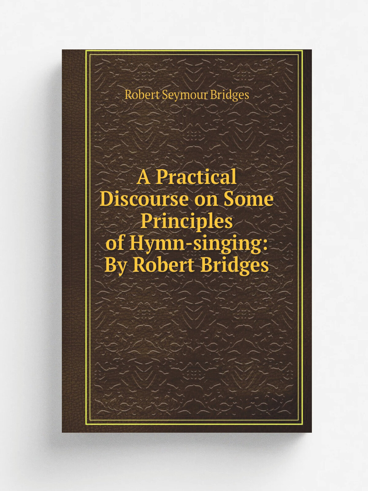 A Practical Discourse on Some Principles of Hymn-singing: By Robert Bridges