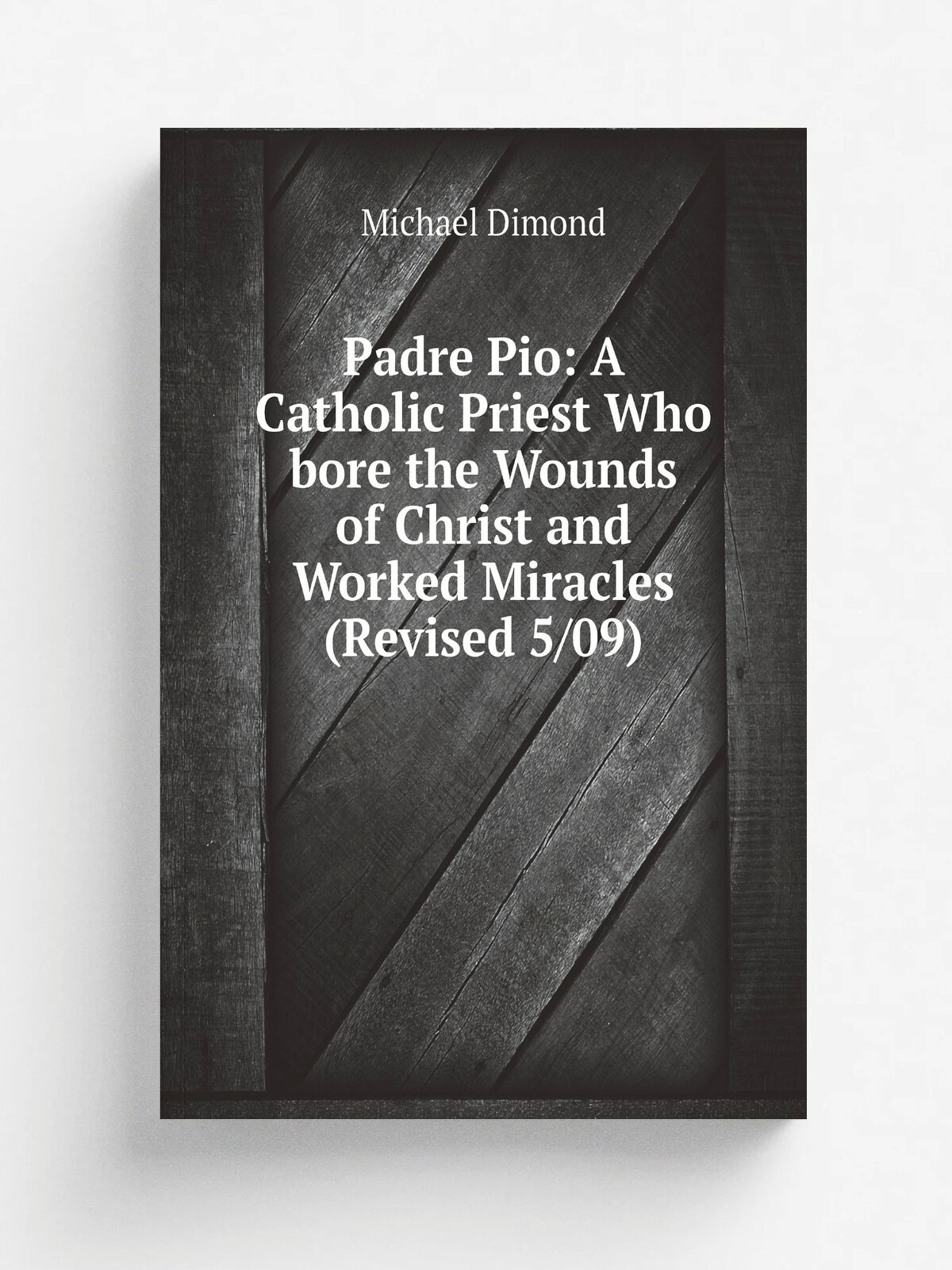 Padre Pio: A Catholic Priest Who bore the Wounds of Christ and Worked Miracles (Revised 5/09)
