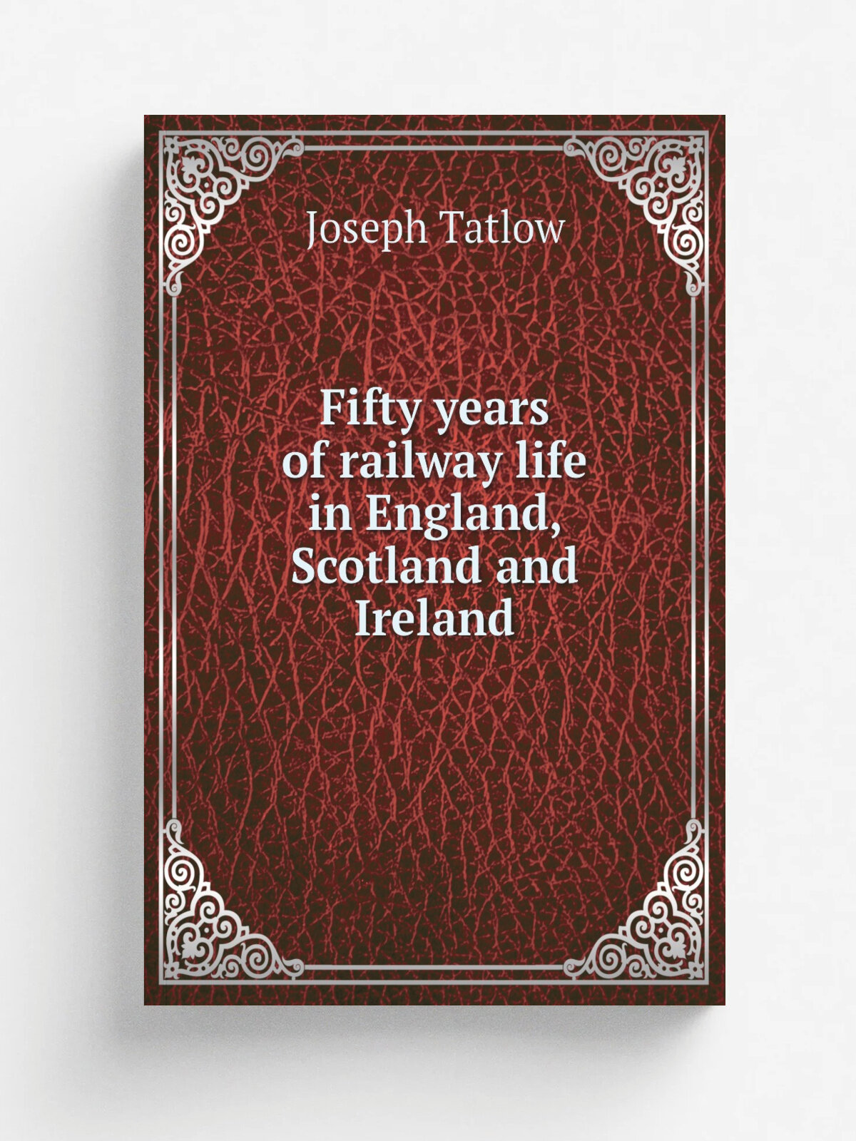 Fifty years of railway life in England, Scotland and Ireland