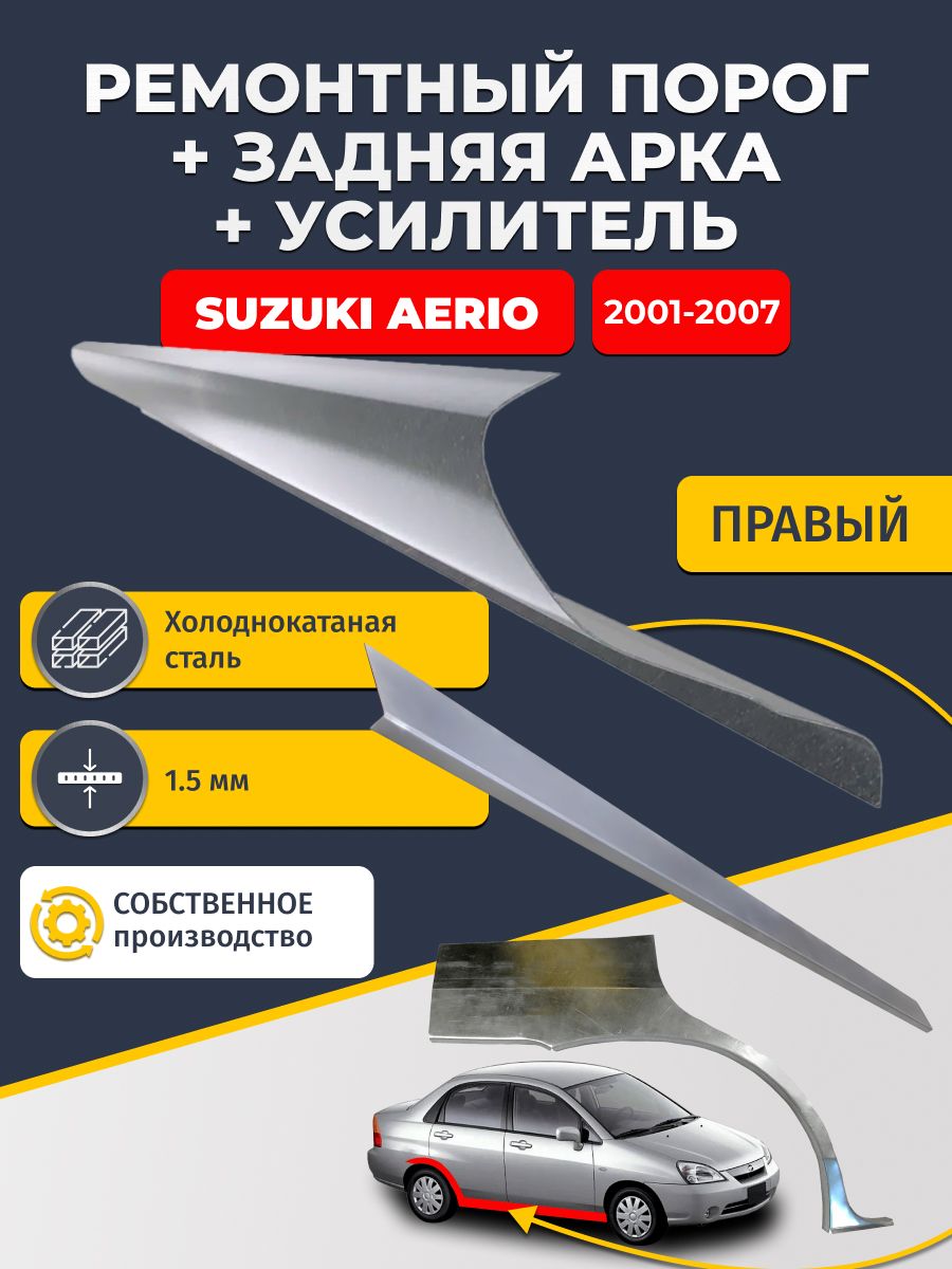 Правая ремонтная задняя арка (0,8 мм) и правый ремонтный стандартный порог (1,5 мм) + усилитель (1,5 мм) на Suzuki Aerio 2001-2007 седан (Сузуки Аэрио). Материал холоднокатаная сталь.
