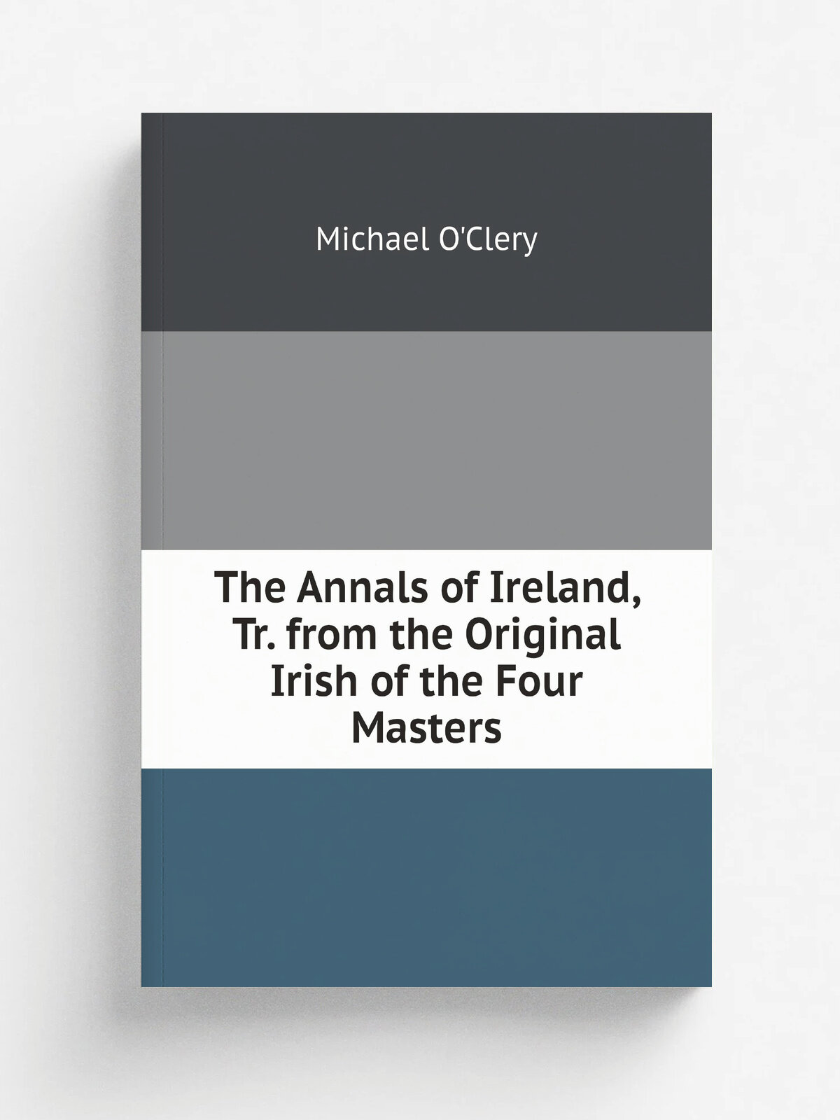 The Annals of Ireland, Tr. from the Original Irish of the Four Masters