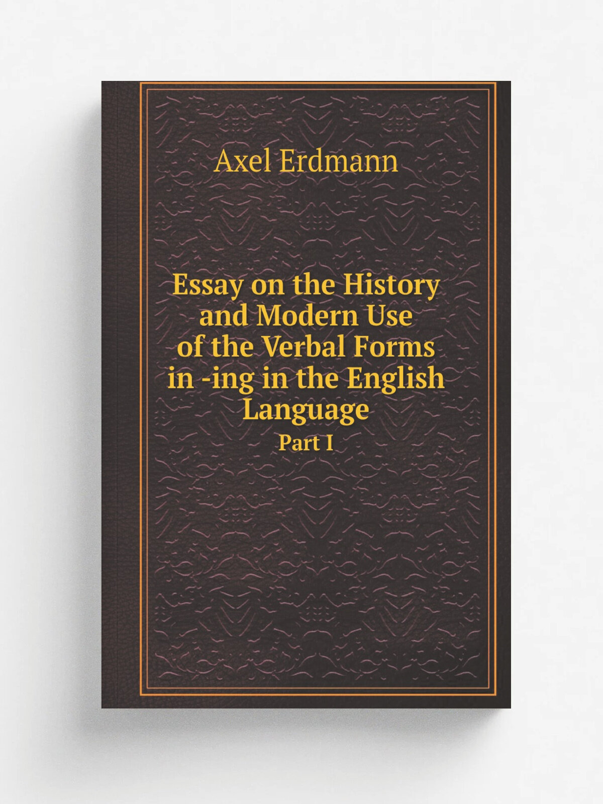 Essay on the History and Modern Use of the Verbal Forms in -ing in the English Language. Part I