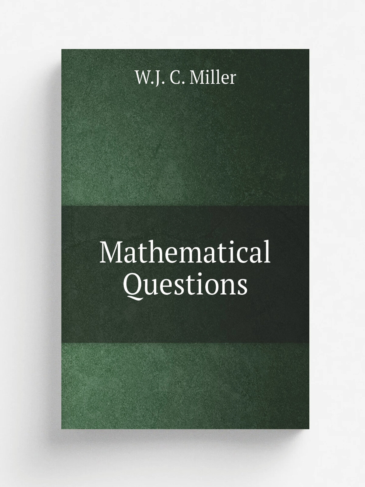 Mathematical Questions | W.J. C. Miller | 1881 | Hodgson | Репринт