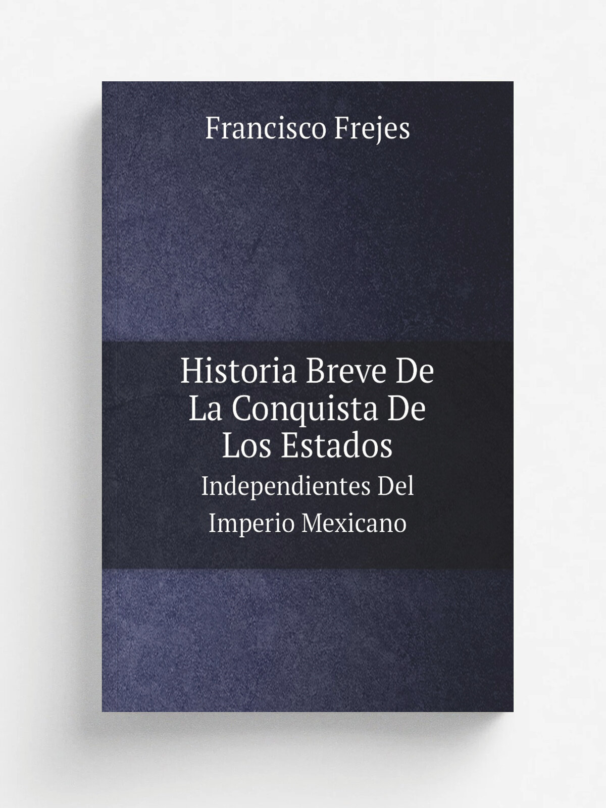 Historia Breve De La Conquista De Los Estados. Independientes Del Imperio Mexicano